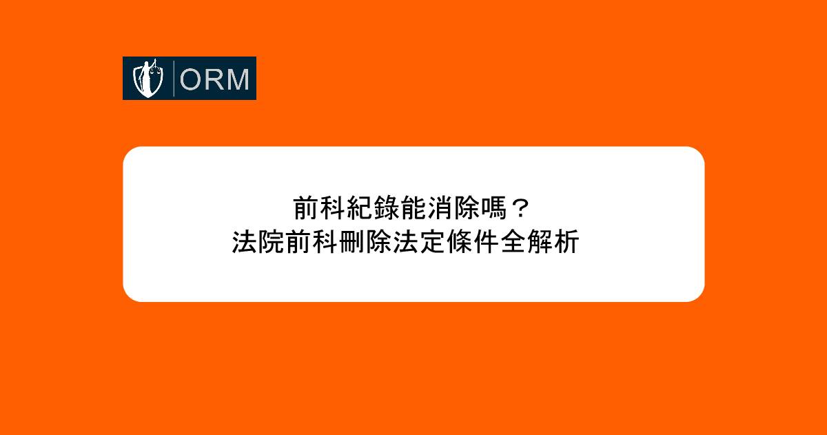 前科紀錄能消除嗎？法院前科刪除法定條件全解析 - ORMB全球網路聲譽管理公司